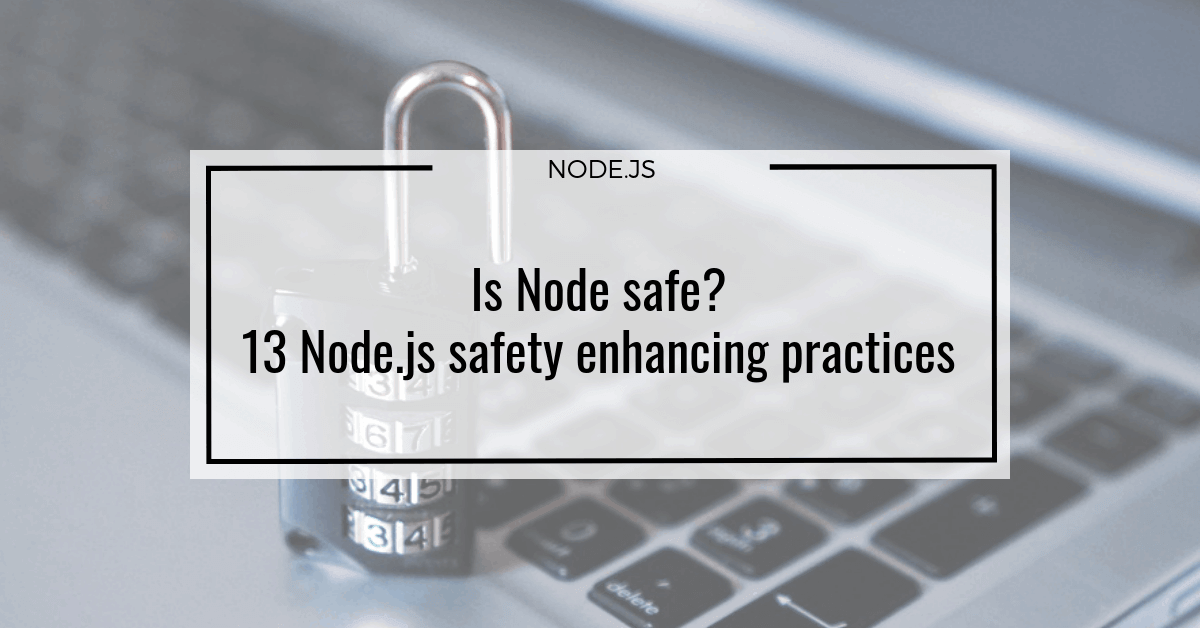Is Node safe? 13 Node.js safety enhancing practices - Neoteric Is Node safe? 13 Node.js safety enhancing practices - Neoteric